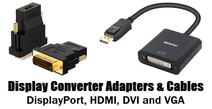 Display Converter Cables & Adapters [DisplayPort to HDMI, DVI, VGA etc.]